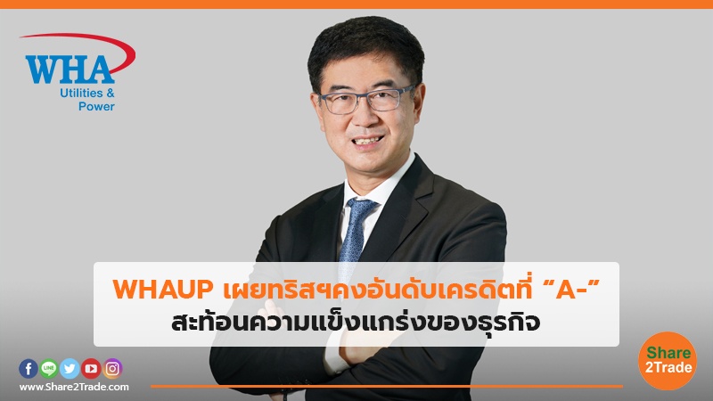 WHAUP เผยทริสฯคงอันดับเครดิตที่ “A-” สะท้อนความแข็งแกร่งของธุรกิจ | Share2Trade